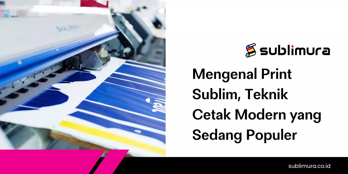 Mengenal Print Sublim, Teknik Cetak Modern Yang Sedang Populer