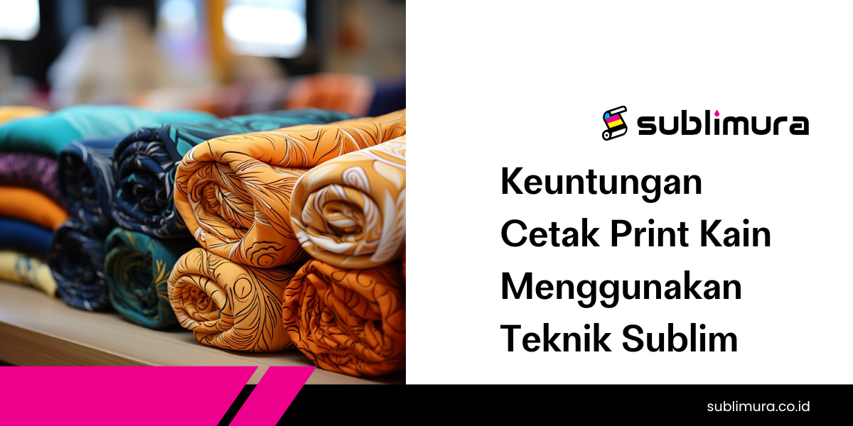 Keuntungan Cetak Print Kain Menggunakan Teknik Sublim