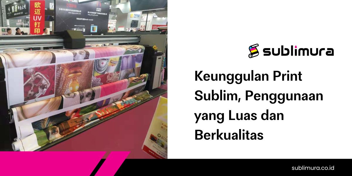 Keunggulan Print Sublim, Penggunaan Yang Luas Dan Berkualitas